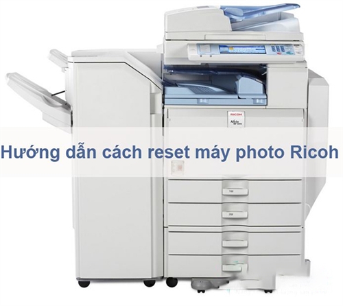 Hướng dẫn cách reset máy photo ricoh đơn giản, dễ thực hiện